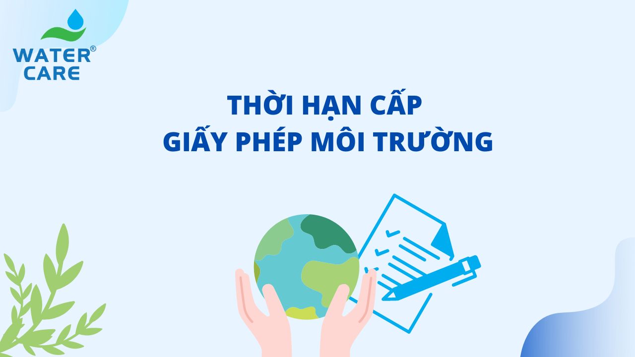 Thời hạn cấp Giấy phép môi trường - Water Care Việt Nam - Công ty TNHH Xử Lý Môi Trường Water Care